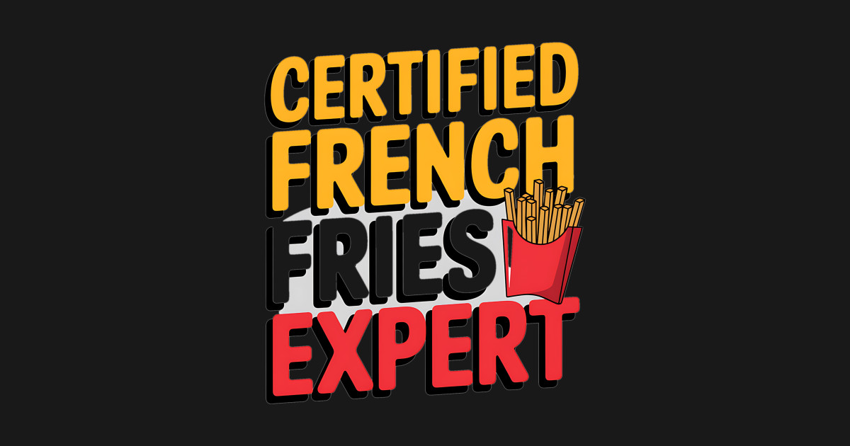 Fast Food Lover Certified French Fries Expert French Fries - Fast Food ...