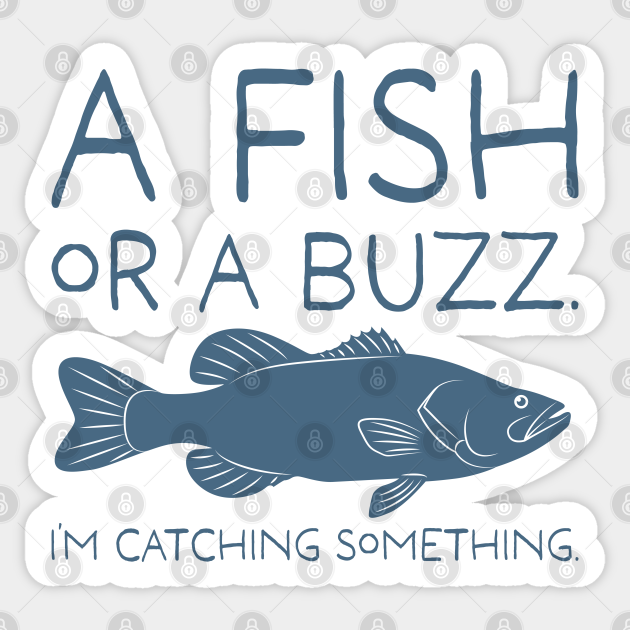 A Fish or a Buzz. I'm catching Something. - Fishing - Sticker | TeePublic