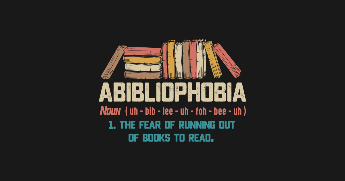 Abibliophobia Noun 1. The Fear Of Running Out Of Books To Read. - Funny ...