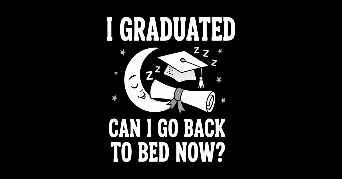 I Graduated Can I Go Back To Bed Now Funny 2026 Graduation - Funny 2026 ...