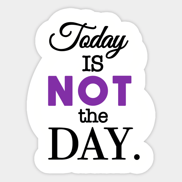 Today Is Not the Day - Today Is Not The Day - Sticker | TeePublic
