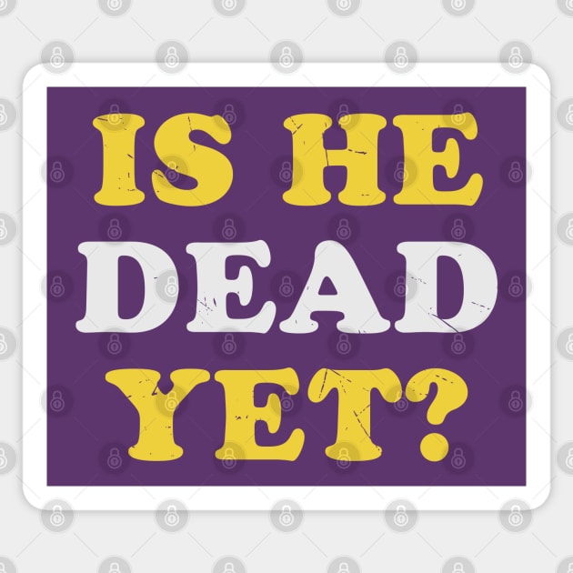 is-he-dead-yet - Is He Dead Yet - Sticker | TeePublic
