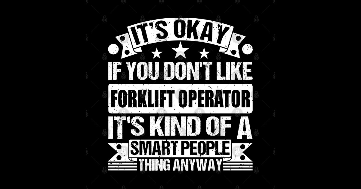 It's Okay If You Don't Like Forklift Operator It's Kind Of A Smart ...