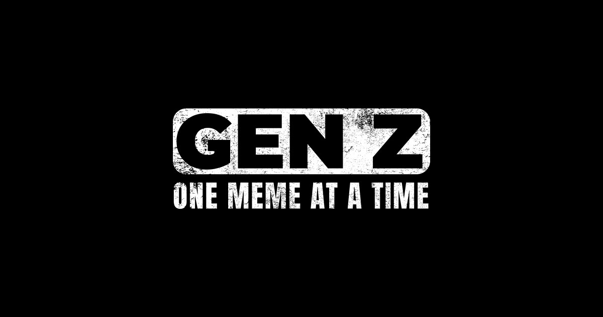 Gen Z One Meme At A Time Funny Gen Z Saying - Gen Z One Meme At A Time ...