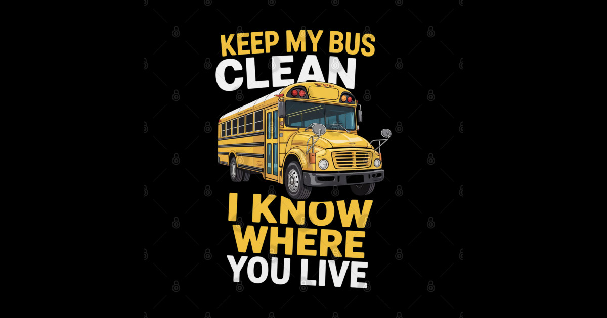 Keep My Bus Clean I Know Where You Live - School Bus Driver - School ...
