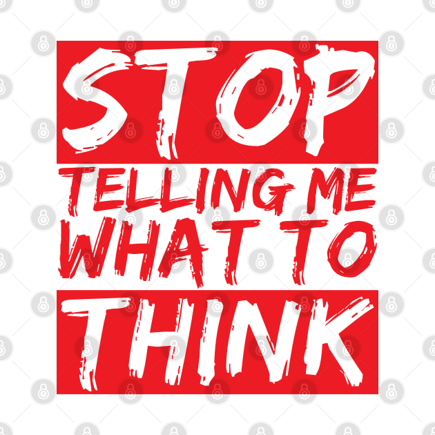 STOP telling me what to THINK - Think For Yourself - T-Shirt | TeePublic