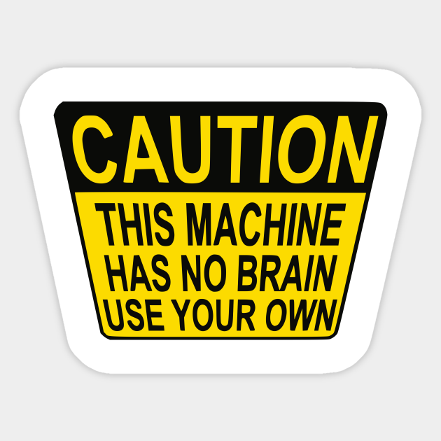 CAUTION: THIS MACHINE HAS NO BRAIN USE YOUR OWN - Caution - Sticker ...