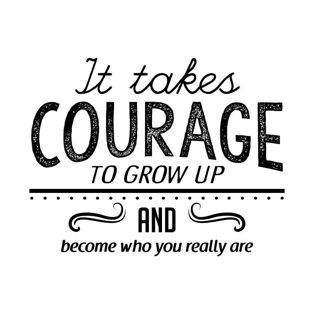 It takes courage to grow up and become who you really are - Courage - T ...