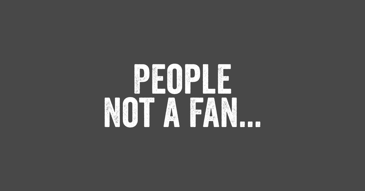 People Not A Fan White - People Not A Fan - T-Shirt | TeePublic