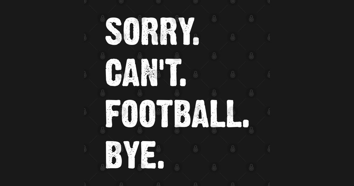 Sorry. Can't. Football. Bye. - Sorry Cant Football Bye - T-Shirt ...