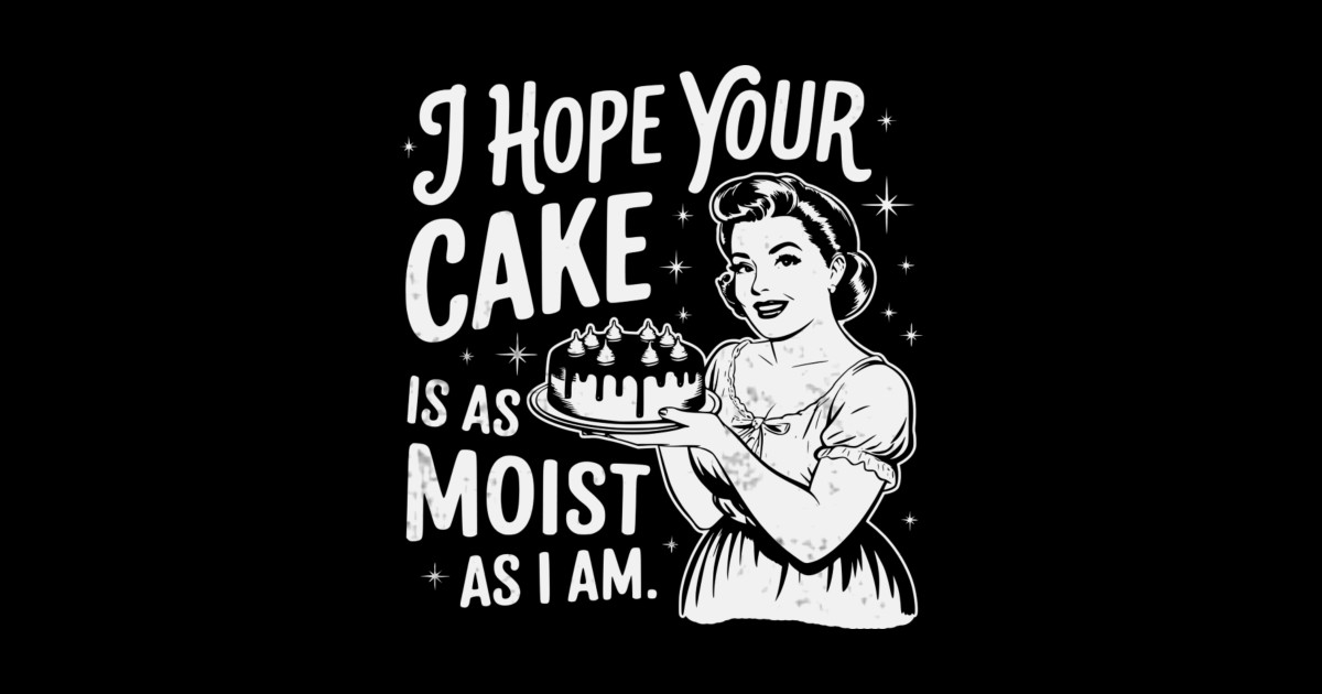 I Hope Your Cake Is As Moist As I Am Funny Inappropriate Humor Retro ...