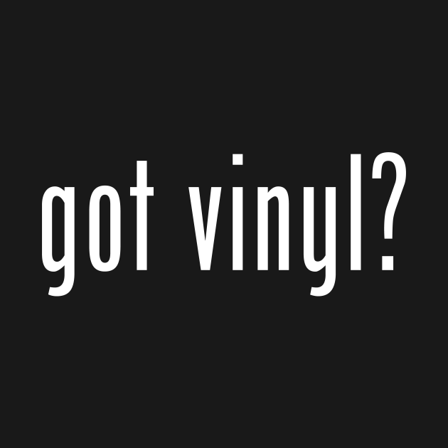Got Vinyl T-Shirt - Vinyl Records - T-Shirt | TeePublic