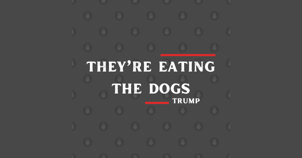 They're Eating The Dogs - Donald Trump Quote - Theyre Eating The Dogs ...