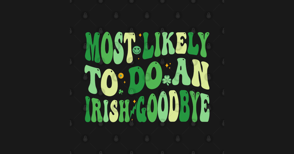 Most Likely To Do An Irish Goodbye - Irish Goodbye - T-Shirt | TeePublic