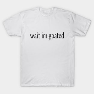 Wait Im Goated T-Shirts for Sale | TeePublic