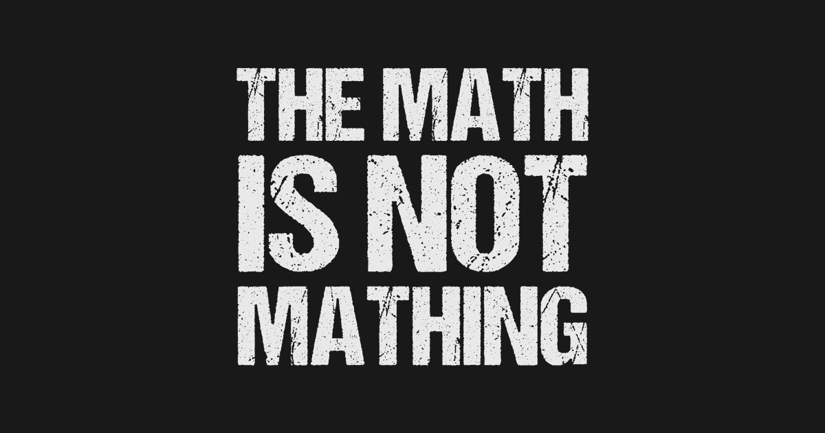The Math is Not Mathing - Funny Sarcastic - T-Shirt | TeePublic