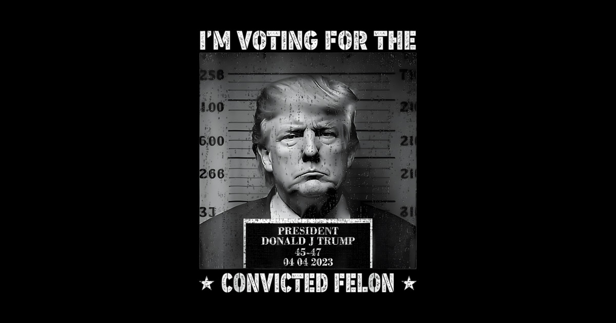 I'M Voting For The Convicted Felon Funny Trump 2024 - Im Voting For The ...