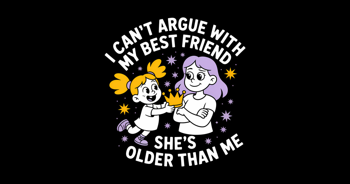 I Can't Argue With My Best Friend She's Older Than Me - Funny gift for ...