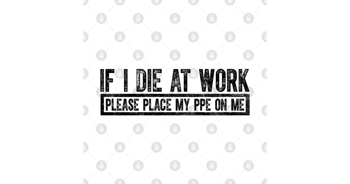 If I Die at Work Please Place My PPE On Me Funny Saying Quote - If I ...