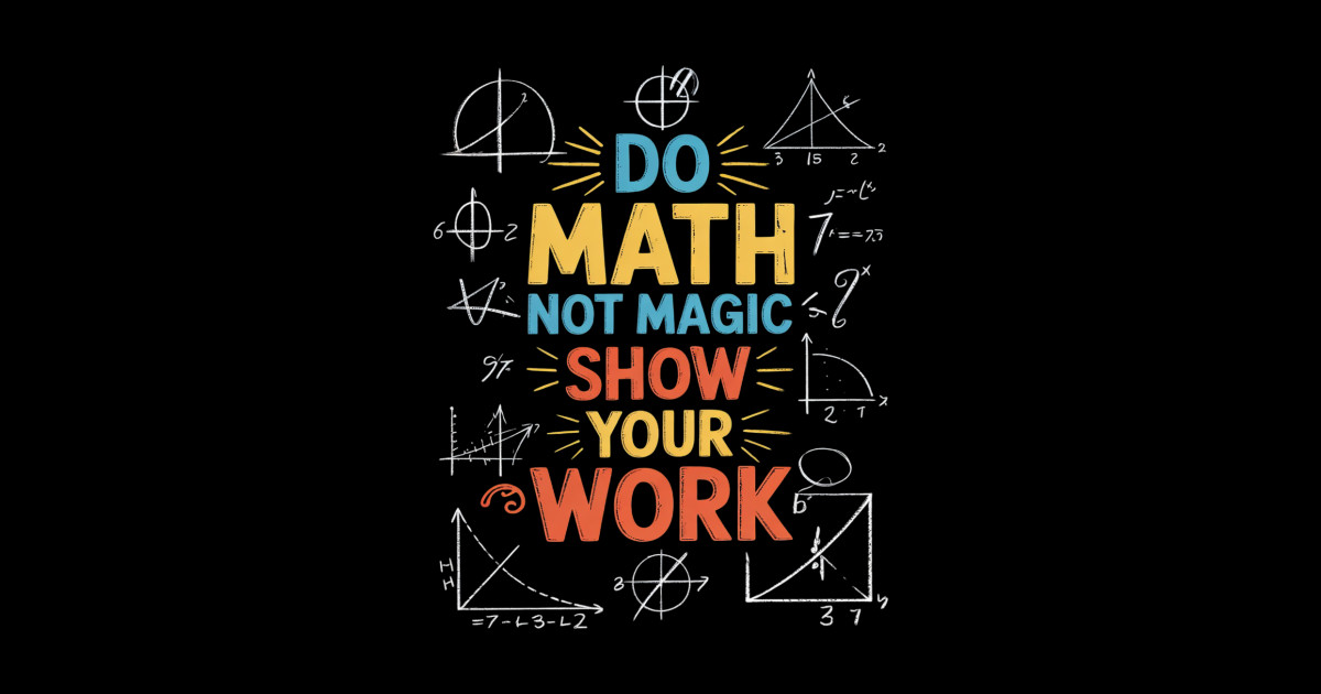 Do Math Not Magic Show Your Work Maths Teacher Student - Do Math Not ...