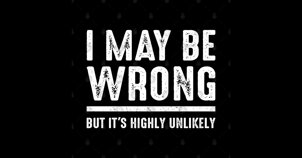 I May Be Wrong But It's Highly Unlikely Funny Sarcastic - I May Be ...