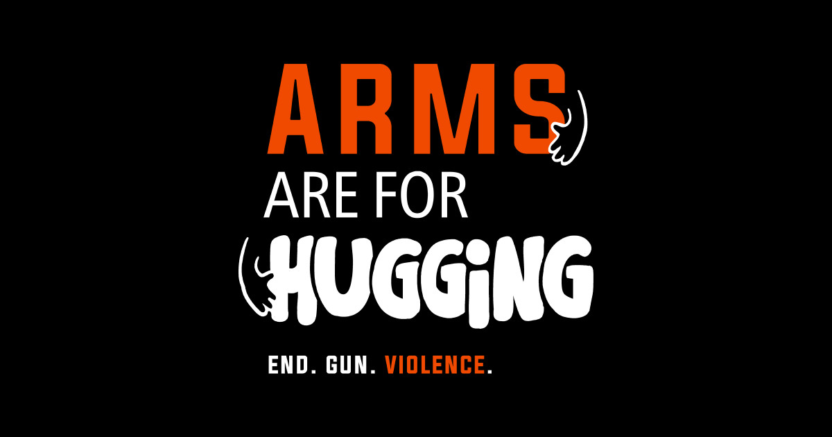 Arms Are for Hugging, End Gun Violence - Gun Control - Posters and Art ...