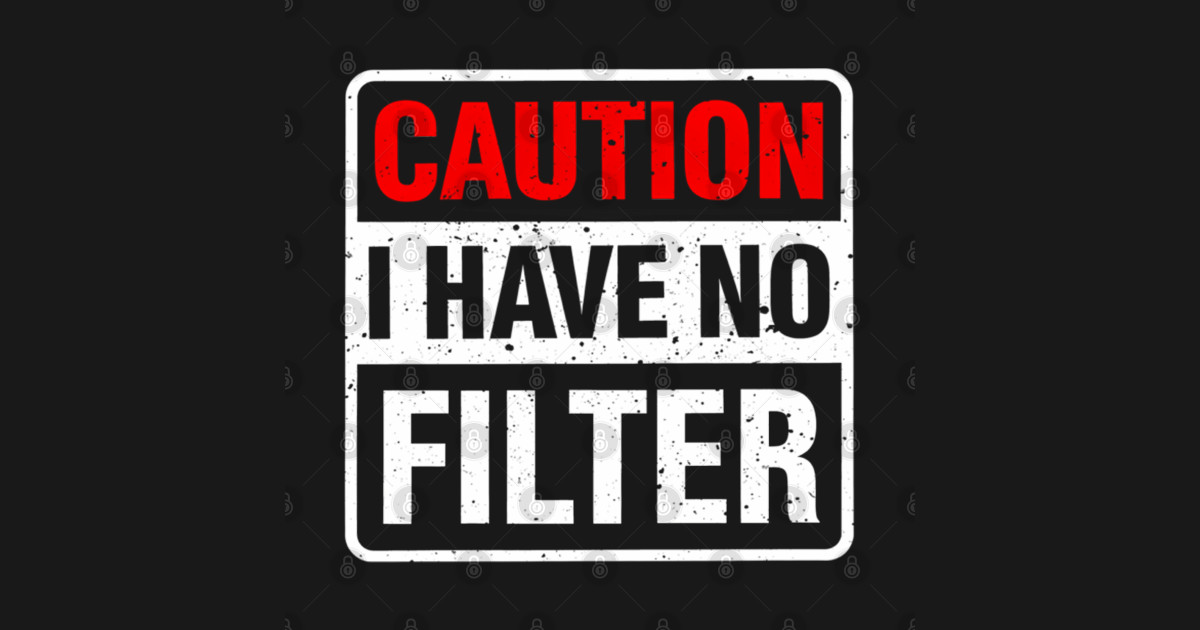 Caution I Have No Filter - Funny Saying Top - T-Shirt | TeePublic