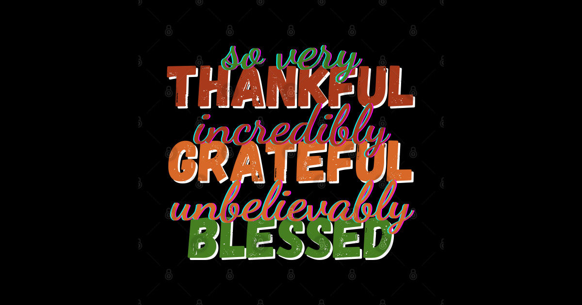 So very THANKFUL, incredibly GRATEFUL, unbelievably BLESSED ...