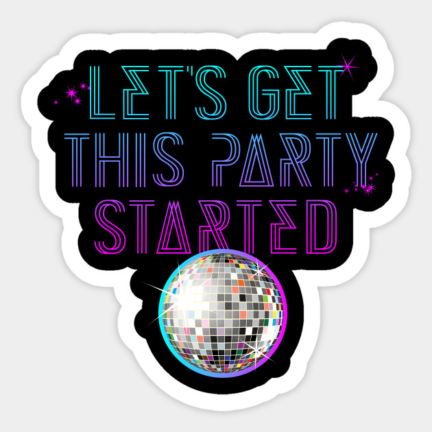Lets get this party started - Party - Sticker | TeePublic