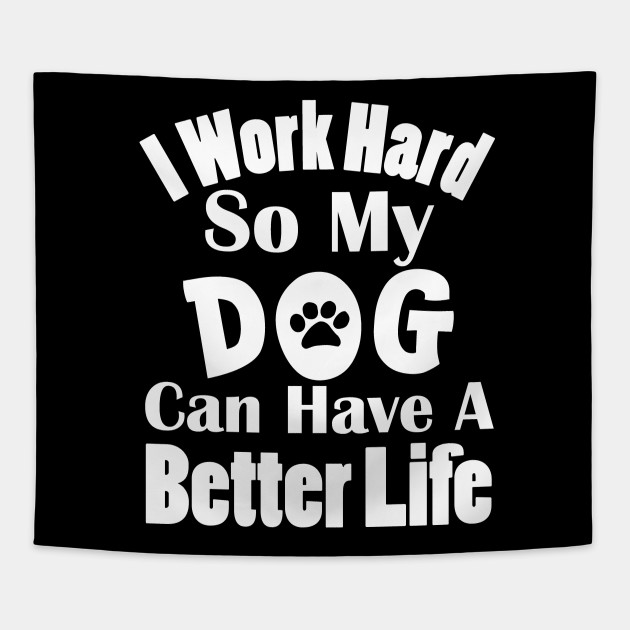 I Work Hard So My Dog Can Have A Better Life - Funny Dog Lover Gifts ...