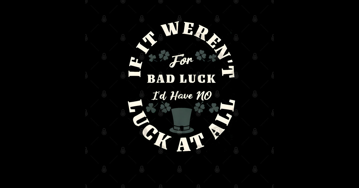 If It Weren't For Bad Luck, I'd Have No Luck At All - St Patricks Day ...