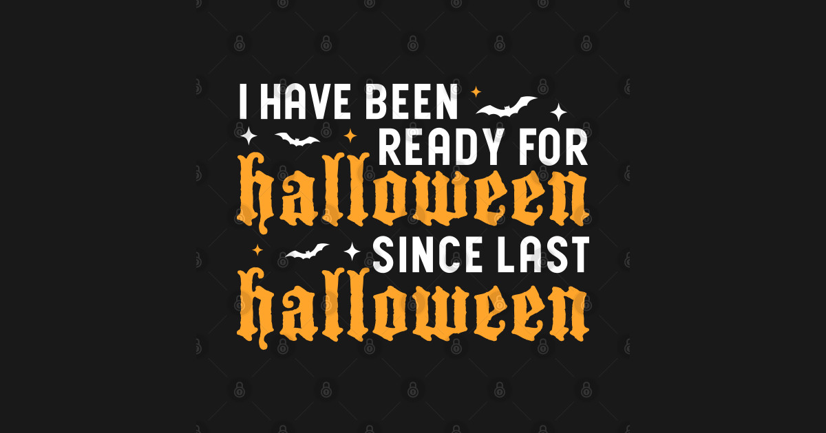 I've Been Ready For Halloween Since Last Halloween - Halloween Saying ...