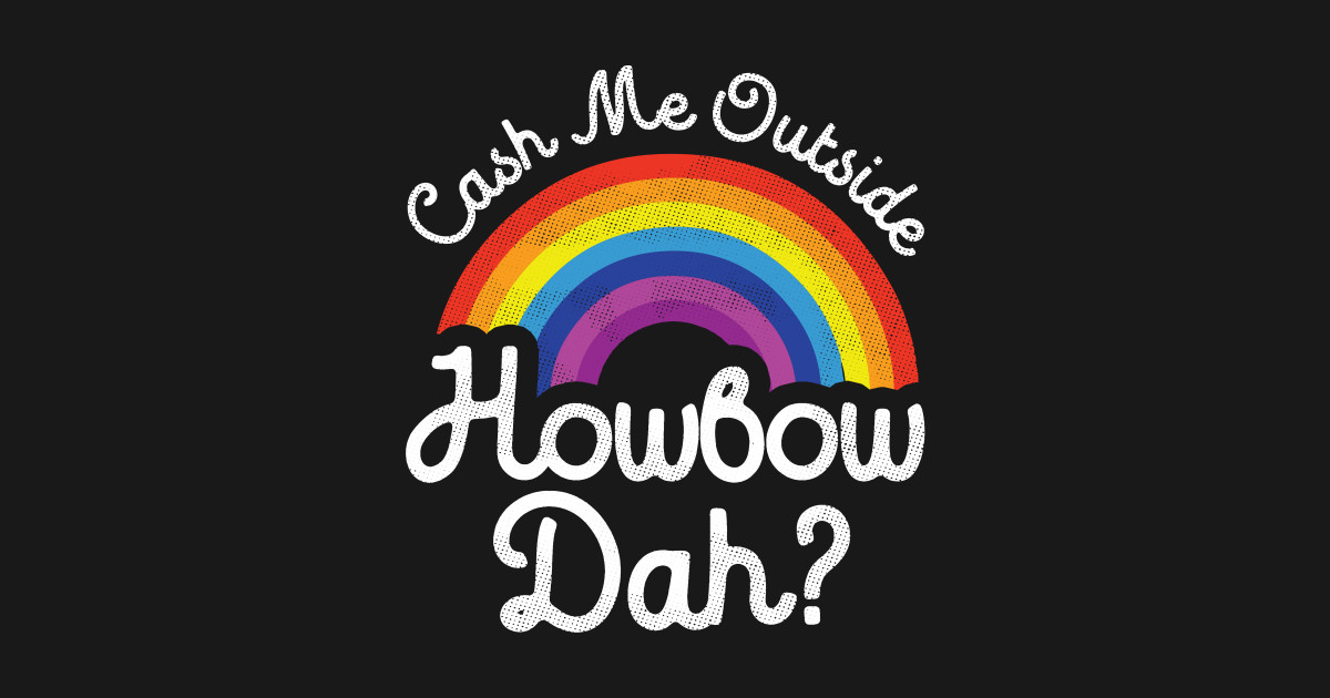 Cash Me Outside How bow Dah - Cash Me Ousside Howbow Dah Meme - T-Shirt ...
