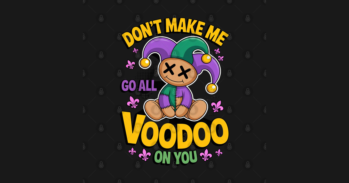 Don't Make Me Go All Voodoo On You Mardi Gras - Dont Make Me Go All ...