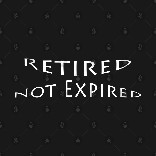 Retired Not Expired - Retired - T-Shirt | TeePublic