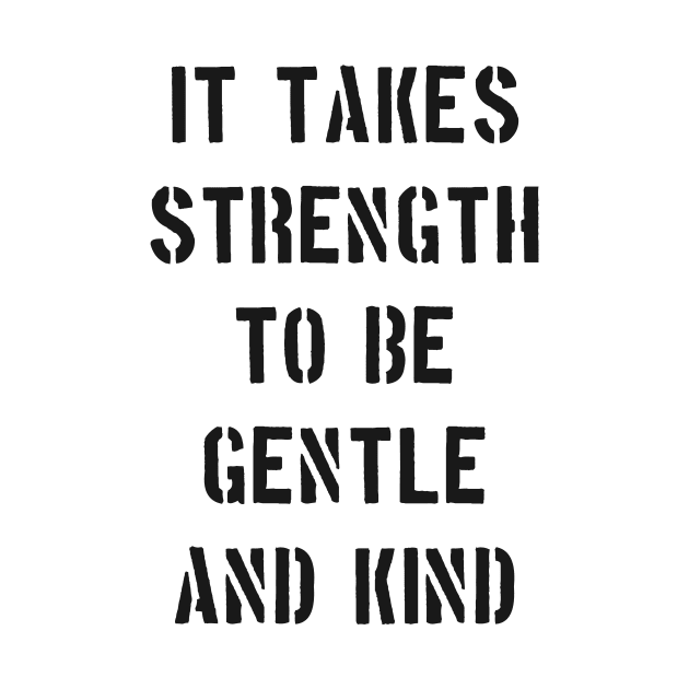 IT TAKES STRENGTH TO BE GENTLE AND KIND - Gentle - T-Shirt | TeePublic