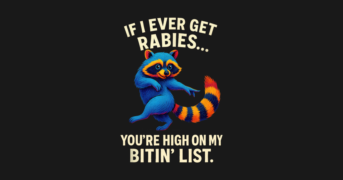 If I Ever Get Rabies You’re High On My Bitin’ List Raccoon T-Shirt - If ...