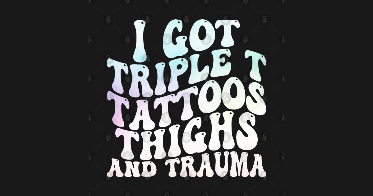 i got triple t tattoos thighs and trauma - I Got Triple T Tattoos ...