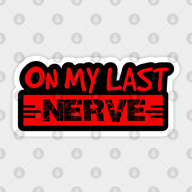 On my last nerve lifestyle meme - On My Last Nerve - Sticker | TeePublic
