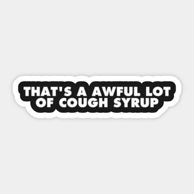 That's a Awful Lot of Cough Syrup - Cough Syrup - Sticker | TeePublic