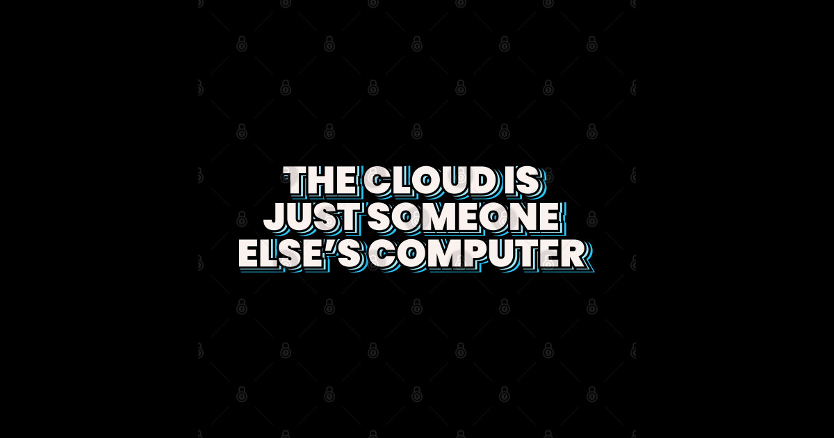 The Cloud is Just Someone Else's Computer - Cloud Computing - Magnet | TeePublic