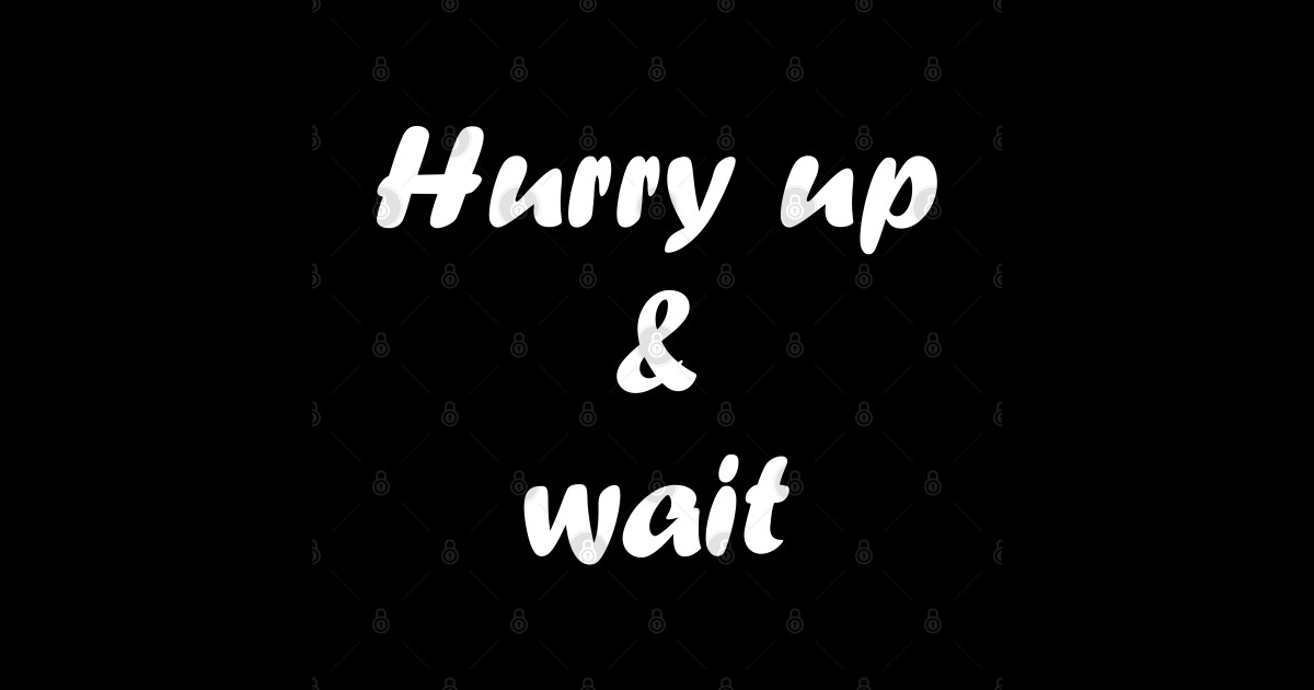 Hurry up and wait - Hurry Up And Wait - Sticker | TeePublic