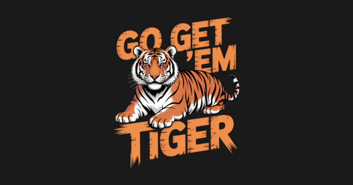 Go Get Em Tiger Motivation Animal - Tiger Lover - T-Shirt | TeePublic