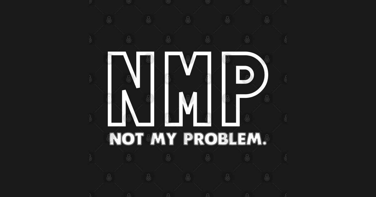 NMP Not My Problem - Not My Problem - T-Shirt | TeePublic