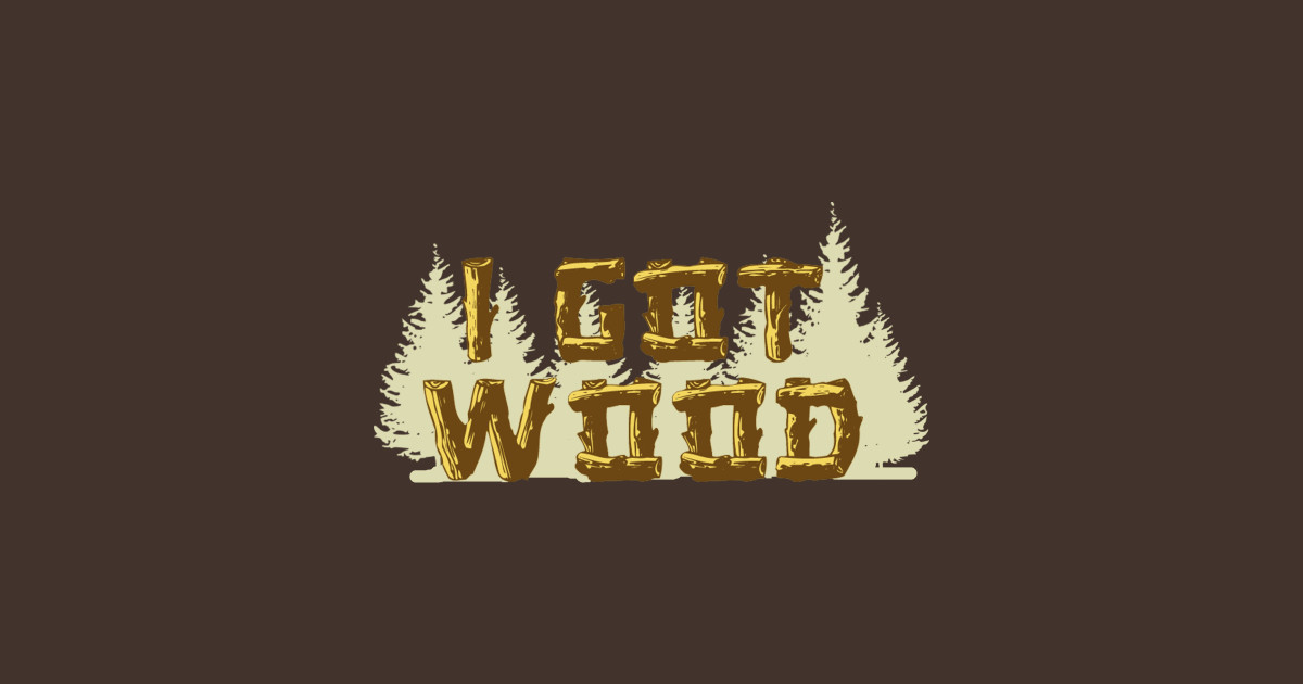 I Got Wood - Films - T-Shirt | TeePublic