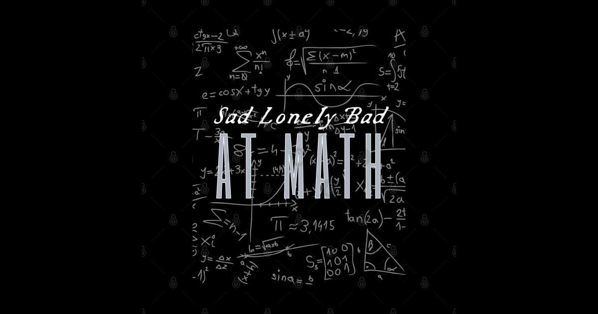 Sad Lonely And Bad At Math - Sad Lonely And Bad At Math - Posters and ...