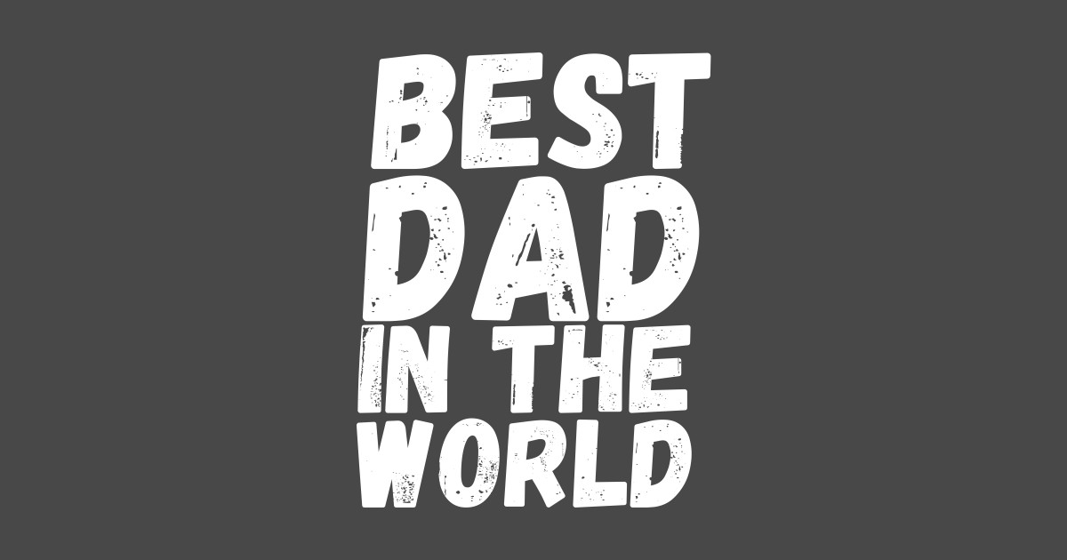 Best Dad in the World - Fathers Day Gift - T-Shirt | TeePublic