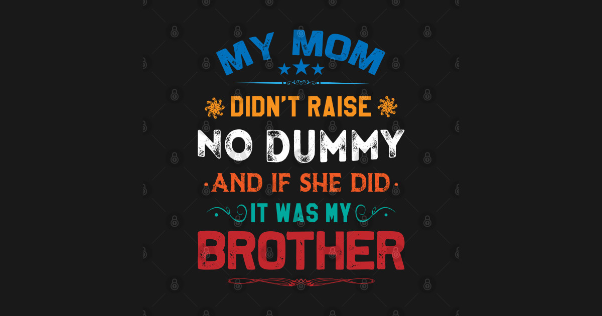 My Mom Didnt Raise No Dummy But If She Did It Was My Brother My Mom