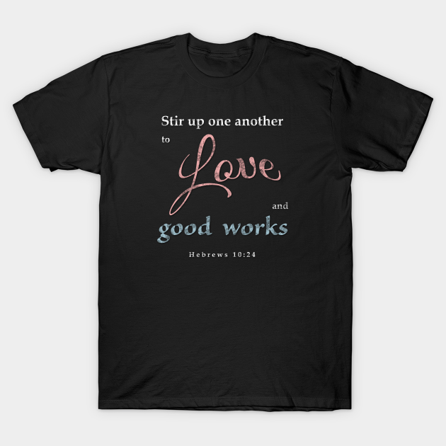 Love and Good Works - Christianity - T-Shirt | TeePublic