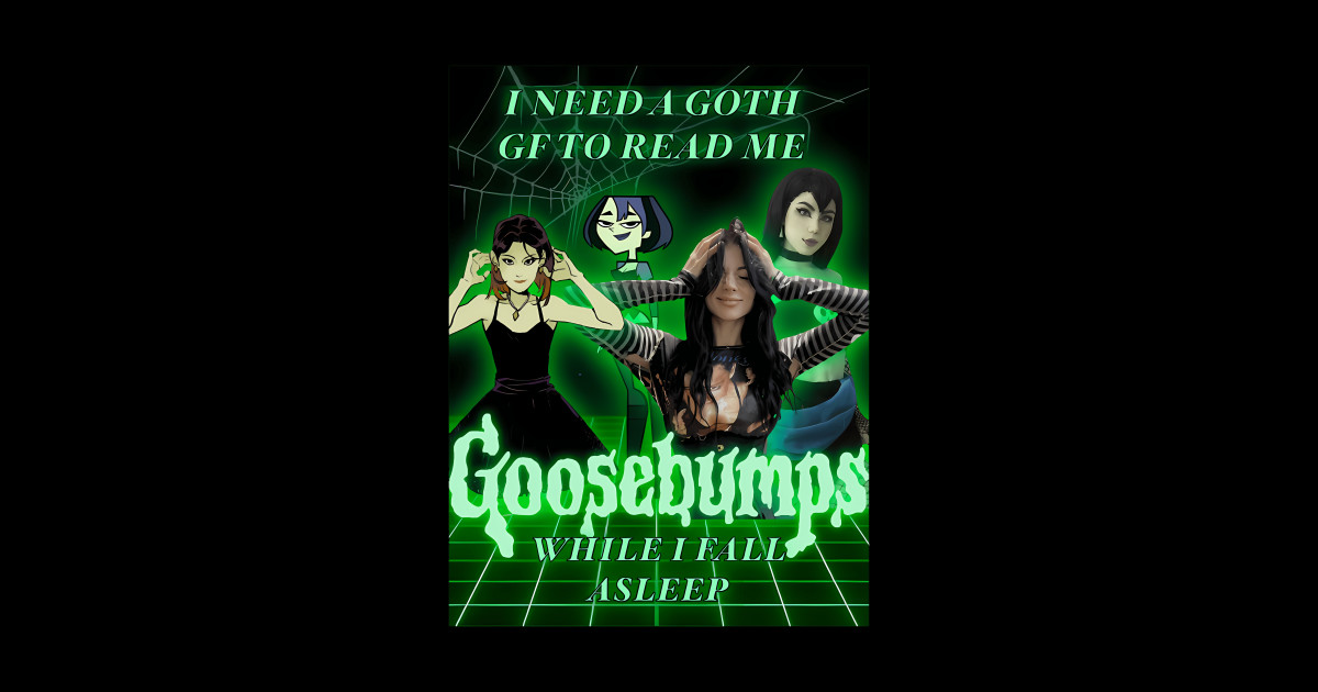 I Need A Goth Gf To Read Me Goosebumps While I Fall Asleep Meme ...